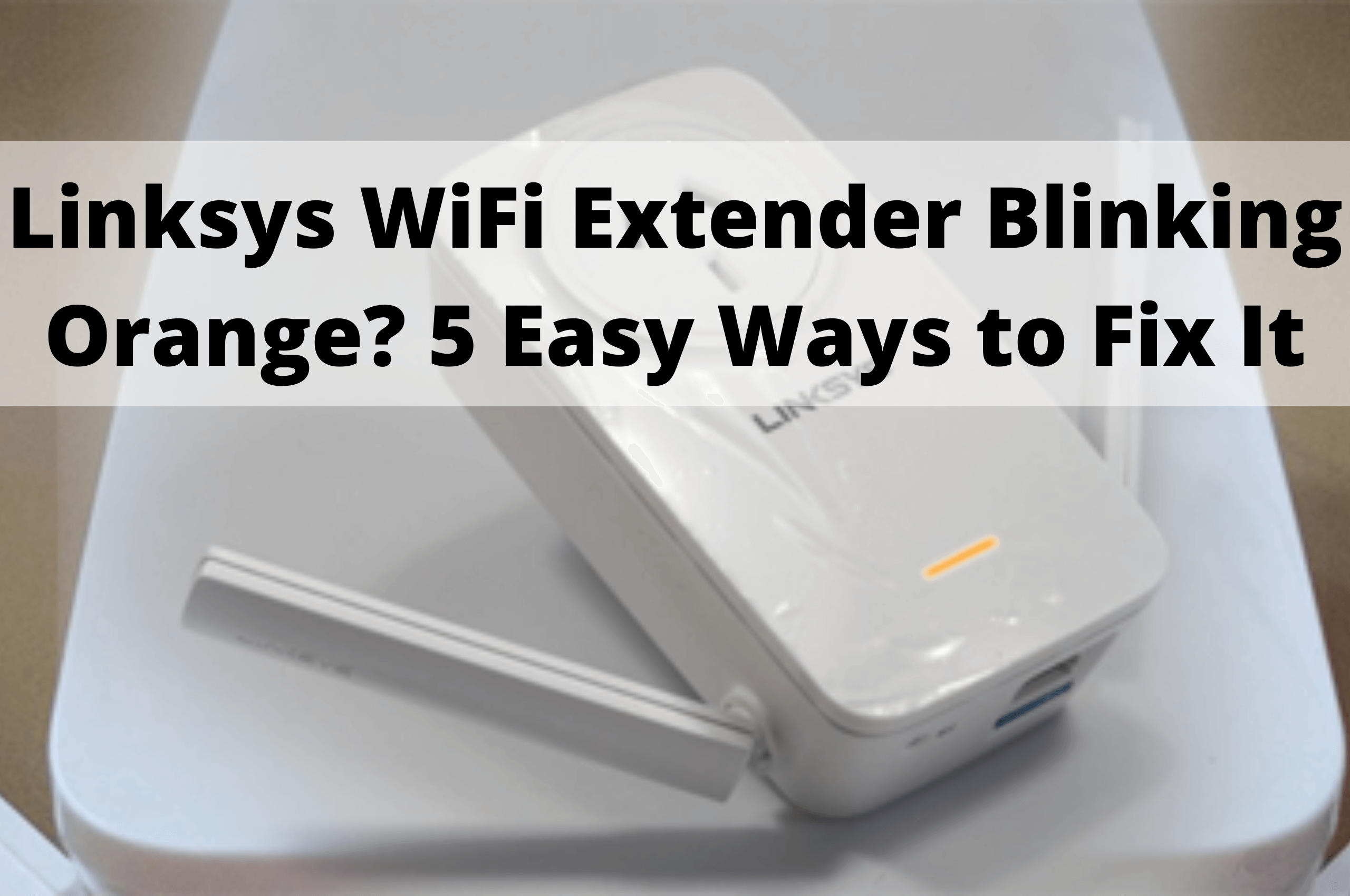 Linksys WiFi Extender Blinking Orange? 5 Easy Ways to Fix It Linksys WiFi Extender Blinking Orange? 5 Easy Ways to Fix It